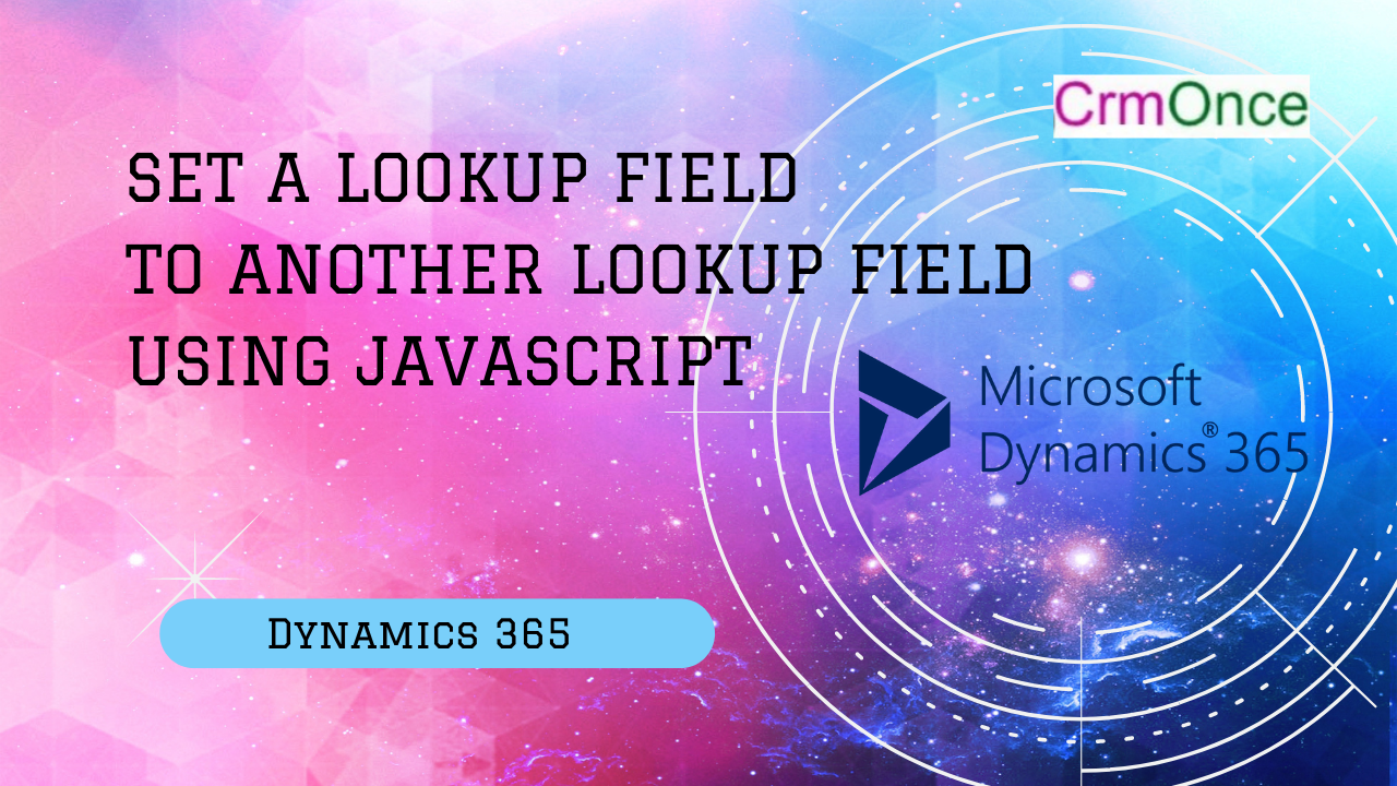 How To Set A Lookup Field To Another Lookup Field Using Javascript In Dynamics 365 Crm Crmonce