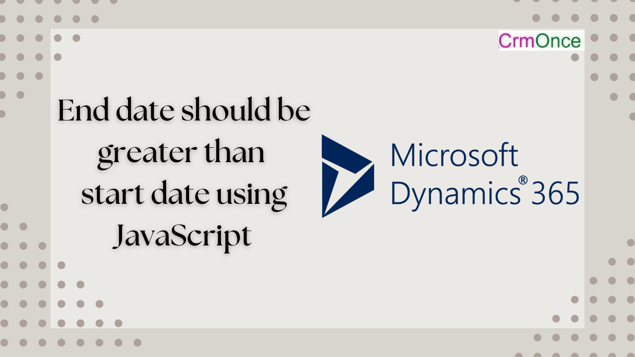 How To Validate End Date Greater Than Start Date Using Javascript In Dynamics 365 Crmonce