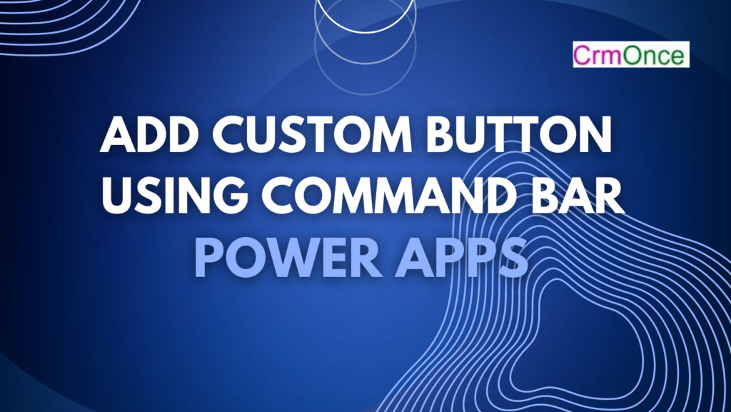 How To Add Custom Button Using Command Bar Within Power Apps Crmonce
